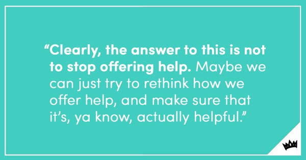 Stop Asking How You Can Help And Do This Instead