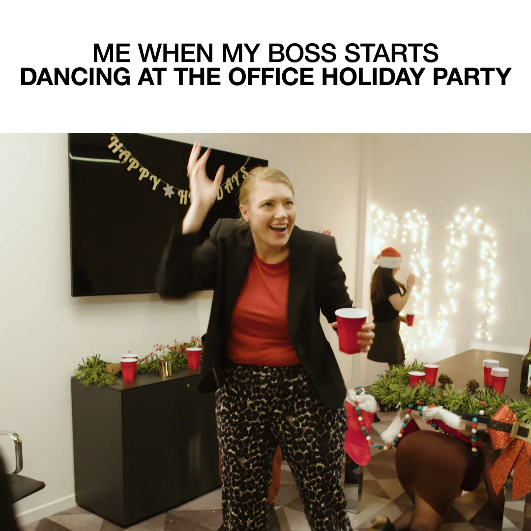 Me When My Boss Starts Dancing At The Office Holiday Party
