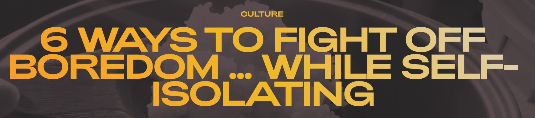 6 ways to fight off boredom ... while self-isolating